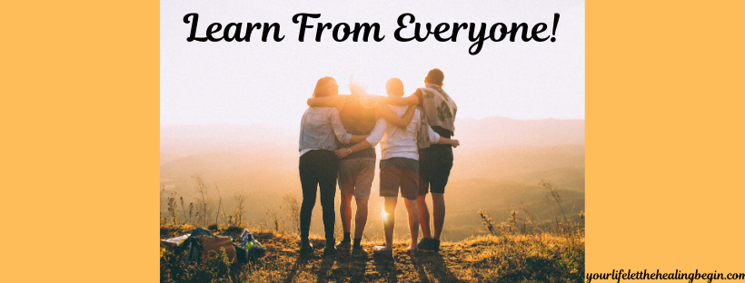 Learn From Everyone – Your Life, Your Choice